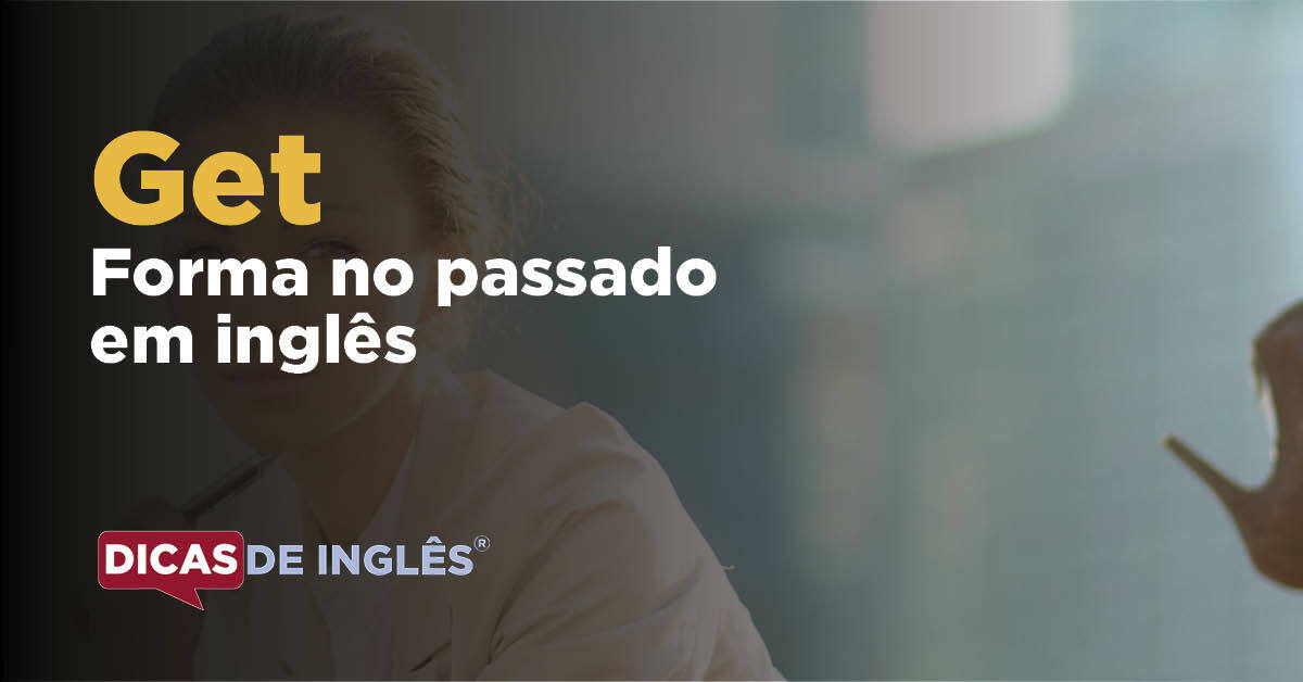 Passado de "get" em inglês. - Dicas de Inglês